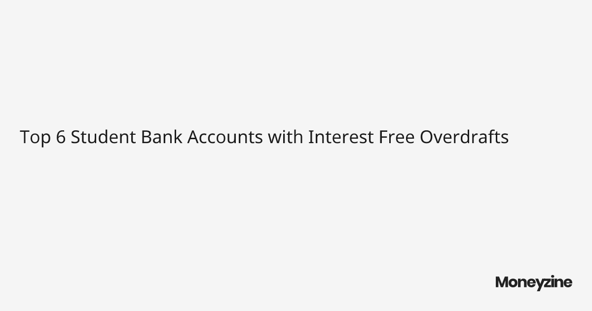 Top 6 Student Bank Accounts with Interest Free Overdrafts